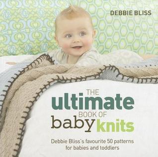 The Ultimate Book of Baby Knits: Debbie Bliss's Favourite 50 Patterns ...
