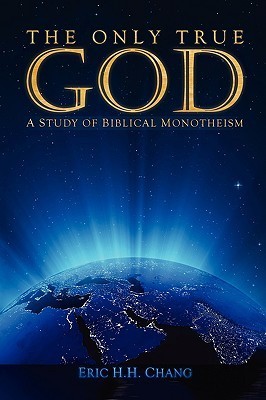 The Only True God: A Study of Biblical Monotheism by Eric H.H. Chang ...