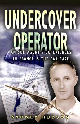 Undercover Operator: An SOE Agent's Experiences in France and the Far ...
