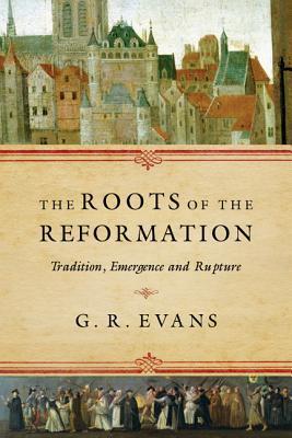 The Roots of the Reformation: Tradition, Emergence and Rupture by G.R ...