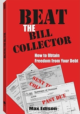 Beat the Bill Collector: How to Obtain Freedom from Your Debt by Max ...