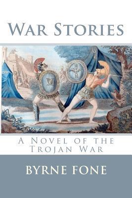 War Stories: A Novel of the Trojan War by Byrne R.S. Fone | Goodreads
