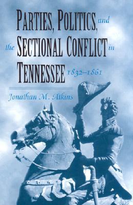 Parties, Politics, and the Sectional Conflict in Tennessee, 1832-1861 ...