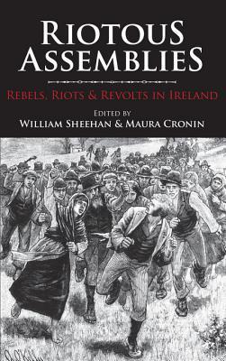 Riotous Assemblies: Rebels, Riots and Revolts in Ireland by William ...