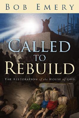 Called to Rebuild: The Restoration of the House of God by Bob Emery ...