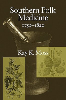 Southern Folk Medicine, 1750-1820 by Kay Moss | Goodreads