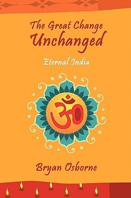 The Great Change Unchanged: Eternal India by Bryan Osborne | Goodreads