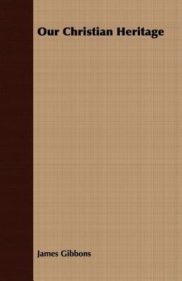 Our Christian Heritage by James Gibbons | Goodreads