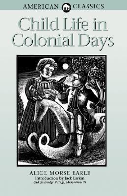 Child Life in Colonial Days (American Classics) by Alice Morse Earle ...