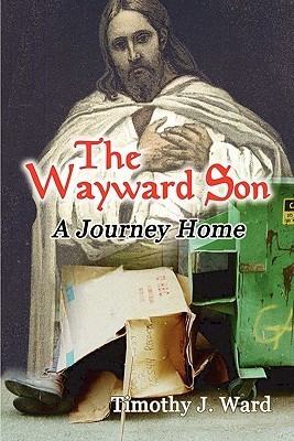 The Wayward Son: A Journey Home by Timothy J. Ward | Goodreads