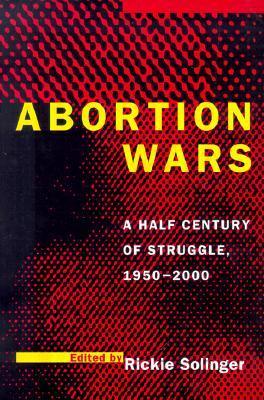 Abortion Wars: A Half Century of Struggle, 1950–2000 by Rickie Solinger ...