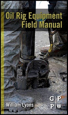 Oil Rig Equipment Field Manual by William C. Lyons | Goodreads
