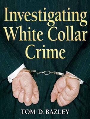 Investigating White Collar Crime by Tom D. Bazley | Goodreads
