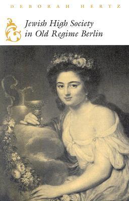 Jewish High Society in Old Regime Berlin by Deborah Hertz | Goodreads