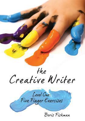 The Creative Writer, Level One: Five Finger Exercise by Boris Fishman ...
