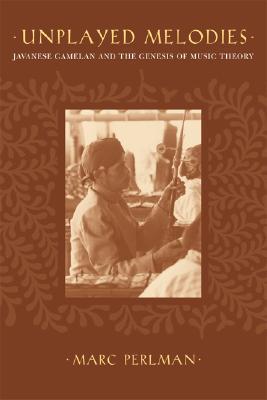 Unplayed Melodies: Javanese Gamelan and the Genesis of Music Theory by ...