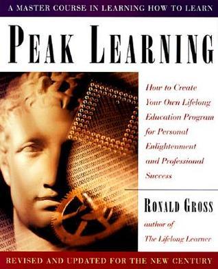 Peak Learning: How to Create Your Own Lifelong Education Program for ...