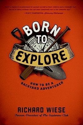 Born to Explore: How to Be a Backyard Adventurer by Richard Wiese ...