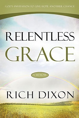 Relentless Grace: A Memoir by Rich Dixon | Goodreads