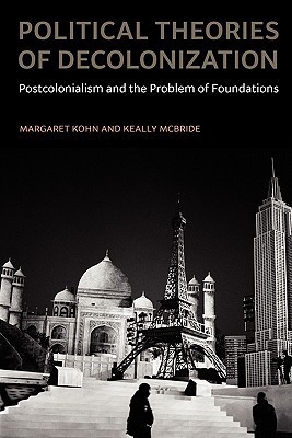 Political Theories of Decolonization: Postcolonialism and the Problem ...