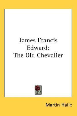 James Francis Edward: The Old Chevalier by Martin Haile | Goodreads