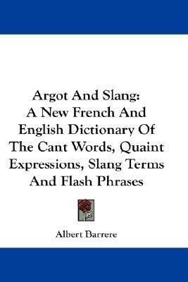 Argot And Slang: A New French And English Dictionary Of The Cant Words ...