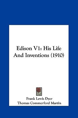Edison: His Life and Inventions, Vol. 1 by Frank Lewis Dyer | Goodreads