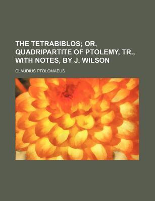 The Tetrabiblos; Or, Quadripartite of Ptolemy, Tr., with Notes, by J ...