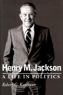 Henry M. Jackson: A Life in Politics by Robert G. Kaufman | Goodreads