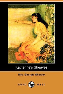 Katherine's Sheaves by Mrs. Georgie Sheldon | Goodreads