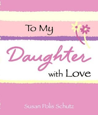 To My Daughter With Love by Susan Polis Schutz | Goodreads
