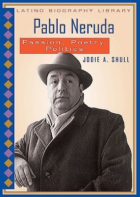 Pablo Neruda: Passion, Poetry, Politics by Jodie A. Shull | Goodreads