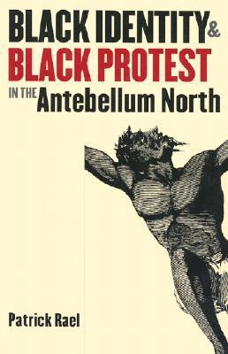 Black Identity and Black Protest in the Antebellum North by Patrick ...