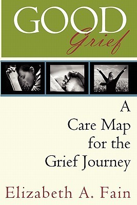 Good Grief: A Care Map for the Grief Journey by Elizabeth A. Fain | Goodreads