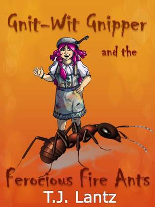 Gnit-Wit Gnipper and the Ferocious Fire Ants by T.J. Lantz | Goodreads