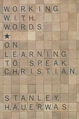 Working with Words: On Learning to Speak Christian by Stanley Hauerwas ...