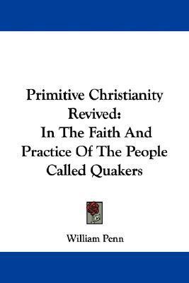 Primitive Christianity Revived: In the Faith and Practice of the People Called Quakers by ...