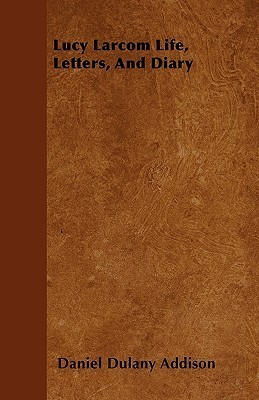 Lucy Larcom Life, Letters, And Diary by Daniel Dulany Addison | Goodreads