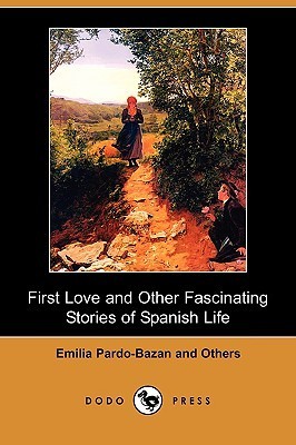 First Love and Other Fascinating Stories of Spanish Life by Emilia ...
