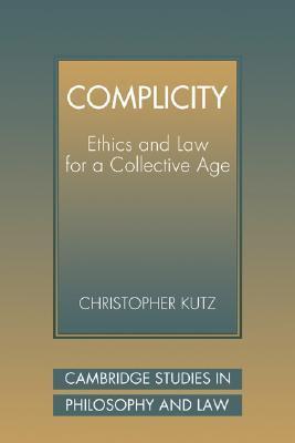 Complicity: Ethics and Law for a Collective Age by Christopher Kutz ...