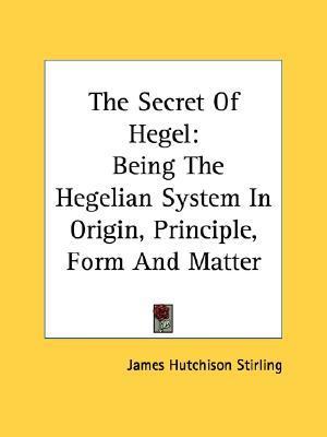 The Secret Of Hegel: Being The Hegelian System In Origin, Principle ...