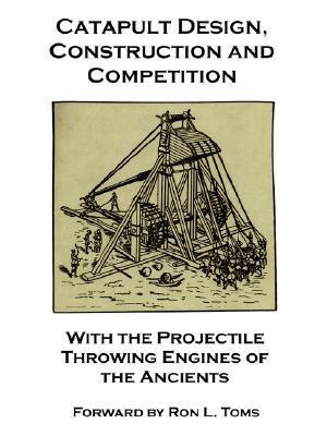 Catapult Design, Construction And Competition With the Projectile Throwing Engines of the ...