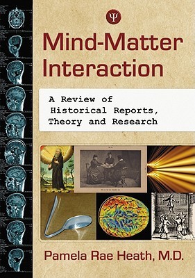 Mind-Matter Interaction: A Review of Historical Reports, Theory and Research by Pamela Rae Heath ...
