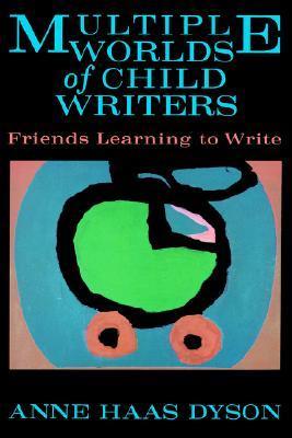 Multiple Worlds of Child Writers: Friends Learning to Write by Anne ...