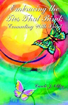Embracing the Ties That Bind: Connecting with Spirit by Carole J. Obley ...