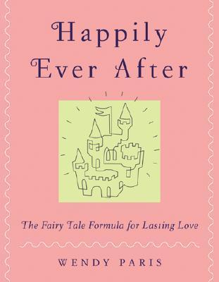 Happily Ever After: The Fairy-tale Formula for Lasting Love by Wendy ...