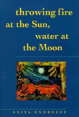 Throwing Fire at the Sun, Water at the Moon (Volume 40) by Anita ...