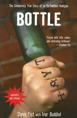 Bottle: The Completely True Story of an Ex-Football Hooligan by Steve ...