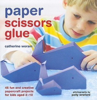Paper Scissors Glue: 45 Fun and Creative Papercraft Projects for Kids ...