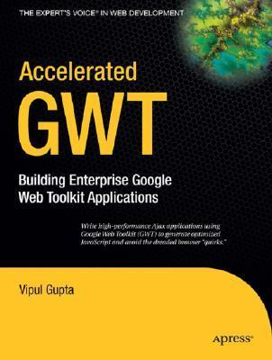 Accelerated GWT: Building Enterprise Google Web Toolkit Applications by Vipul Gupta | Goodreads